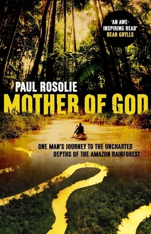 Mother of God: One Man’s Journey to the Uncharted Depths of the Amazon ...