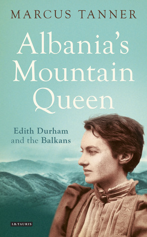 Albania's Mountain Queen: Edith Durham and the Balkans by Marcus Tanner ...