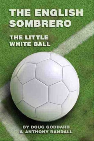 The English Sombrero: The Little White Ball by Doug Goddard | Goodreads