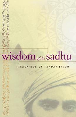 Wisdom of the Sadhu: Teachings of Sundar Singh by Sadhu Sundar Singh ...