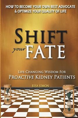 Shift Your Fate: Life-Changing Wisdom For Proactive Kidney Patients by Risa Simon | Goodreads