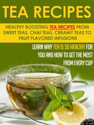 Tea Recipes: Healthy Boosting Tea Recipes From Sweet Teas, Chai Teas ...
