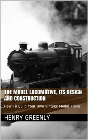 The Model Locomotive, Its Design and Construction: How To Build Your ...