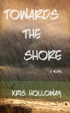 Towards the Shore: A Novel by Kris Holloway | Goodreads