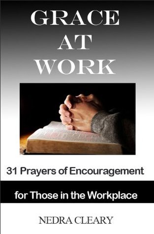 Grace at Work: 31 Prayers of Encouragement for Those in the Workplace by Nedra Cleary | Goodreads