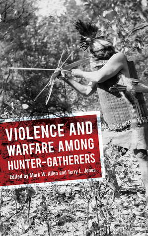 Violence and Warfare among Hunter-Gatherers by Mark W. Allen | Goodreads