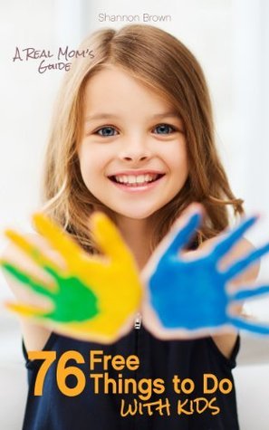 76 Free Things to Do with Kids: A Real Mom's Guide by Shannon Brown ...