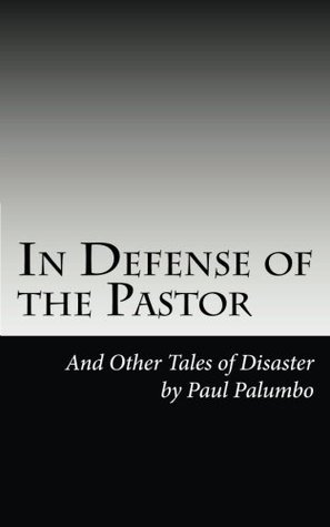 In Defense of the Pastor: And Other Tales of Disaster by Paul Palumbo ...