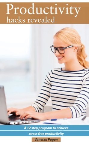 Productivity Hacks Revealed: A 12 Step Program to Achieve Stress-Free ...