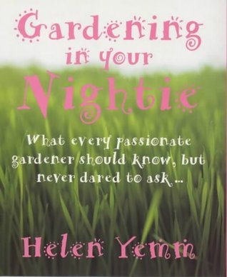 Gardening in Your Nightie: What Every Passionate Gardener Should Know ...