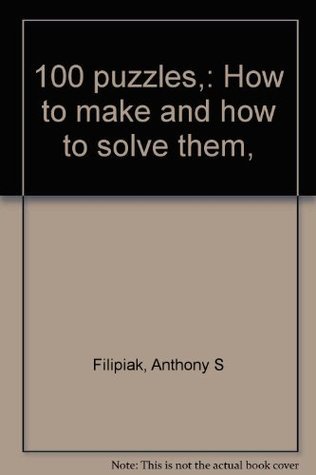 100 Puzzles: How to Make and Solve Them by Anthony S. Filipiak | Goodreads