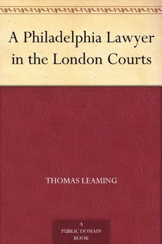 A Philadelphia Lawyer in the London Courts by Thomas Leaming | Goodreads
