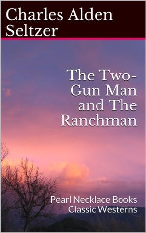 The Two-Gun Man: Classic Westerns by Charles Alden Seltzer | Goodreads