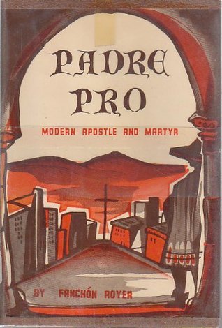 Padre Pro: Modern Apostle & Martyr by Fanchon Royer | Goodreads