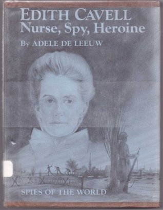 Edith Cavell: Nurse, Spy, Heroine by Adèle de Leeuw | Goodreads