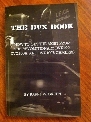 The DVX Book: How to Get the Most From the Revolutionary DVX100 ...