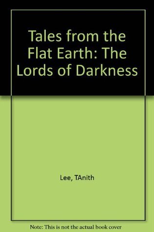 Tales From the Flat Earth: The Lords of Darkness by Tanith Lee | Goodreads