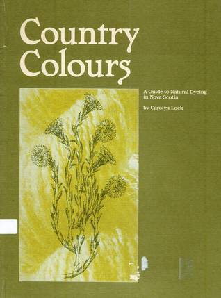 Country colours: A guide to natural dyeing in Nova Scotia by Carolyn ...