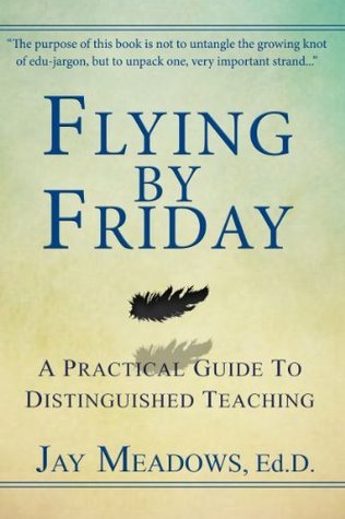 Flying By Friday: A Practical Guide to Distinguished Teaching by Jay Meadows | Goodreads