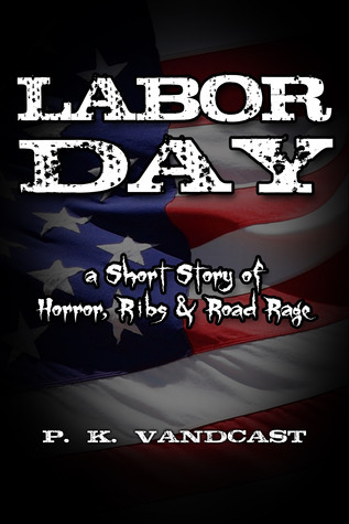 Labor Day: A Short Story of Horror, Ribs and Road Rage by P.K. Vandcast ...