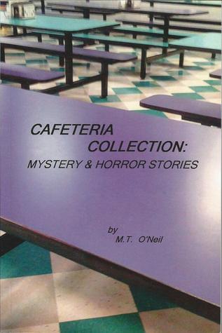 Cafeteria Collection: Mystery And Horror Stories by M.T. O'Neil | Goodreads
