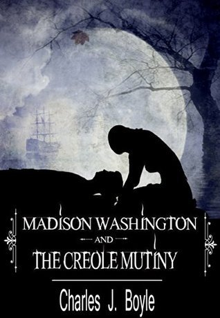 Madison Washington and The Creole Mutiny by Charles J. Boyle | Goodreads