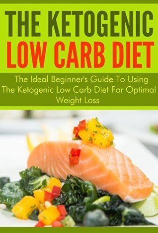 The Ketogenic Low Carb Diet: The Ideal Beginner's Guide to Using the Ketogenic Low Carb Diet for ...