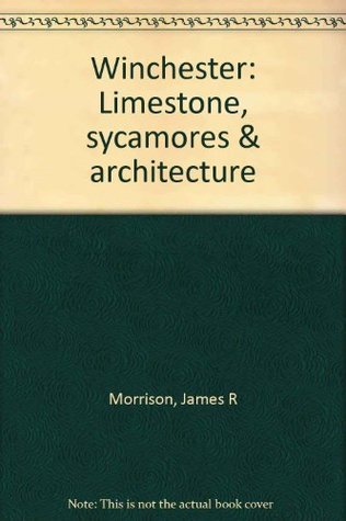 Winchester: Limestone, sycamores & architecture by James R. Morrison ...