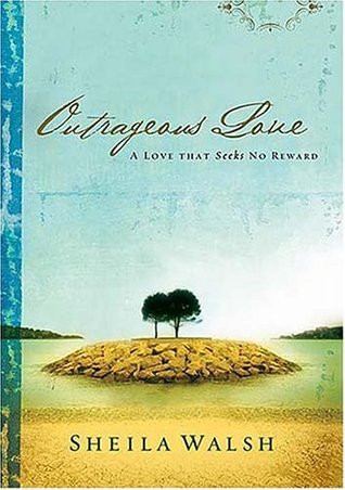 Outrageous Love: A Love That Seeks No Reward by Sheila Walsh | Goodreads