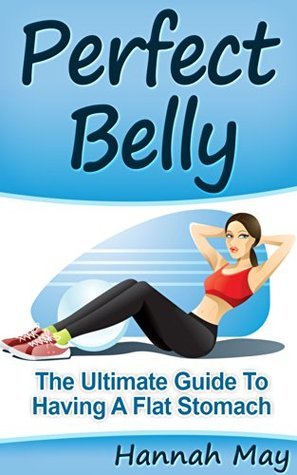 Perfect Belly: The Ultimate Guide To Having A Flat Stomach by Hannah ...