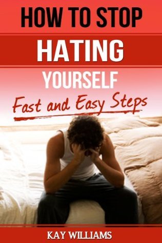 How To Stop Hating Yourself: Fast and Easy Steps by Kay Williams ...