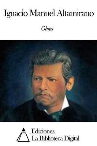 Obras de Ignacio Manuel Altamirano by Ignacio Manuel Altamirano | Goodreads