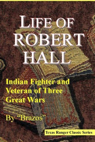 Life of Robert Hall: Indian Fighter and Veteran of Three Great Wars ...