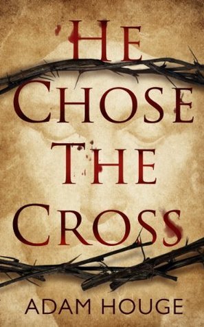He Chose The Cross by Adam Houge | Goodreads