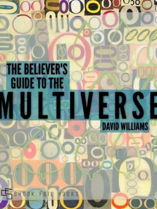 The Believer's Guide to the Multiverse by David Williams | Goodreads