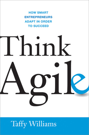 Think Agile: How Smart Entrepreneurs Adapt in Order to Succeed by Taffy ...