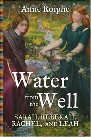 Water From The Well: Sarah, Rebekah, Rachel, and Leah by Anne Roiphe ...