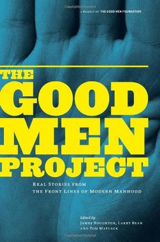 The Good Men Project: Real Stories from the Front Lines of Modern ...
