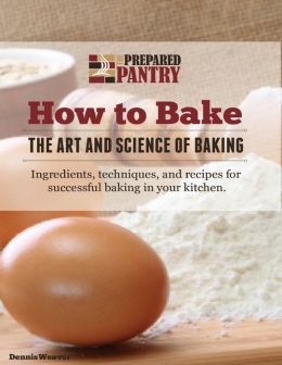 How to Bake: The Art and Science of Baking by Dennis R. Weaver | Goodreads