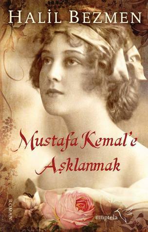 Mustafa Kemal'e Aşklanmak by Halil Bezmen | Goodreads