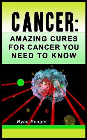 Cancer: Amazing Cures for Cancer You Need to Know by Ryan Seager ...