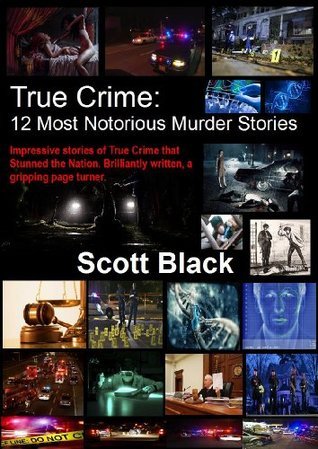 True Crime: 12 Most Notorious Murder Stories by Scott Black | Goodreads