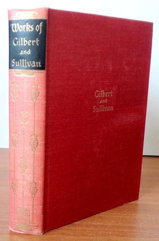 The Works of Sir William Gilbert and Sir Arthur Sullivan by W.S ...