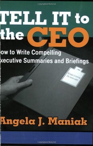 Tell It to the CEO: How to Write Compelling Executive Summaries and ...