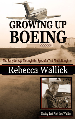 Growing Up Boeing: The Early Jet Age Through the Eyes of a Test Pilot’s ...