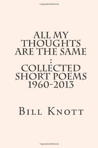 All My Thoughts Are the Same: Collected Short Poems 1960-2013 by Bill ...