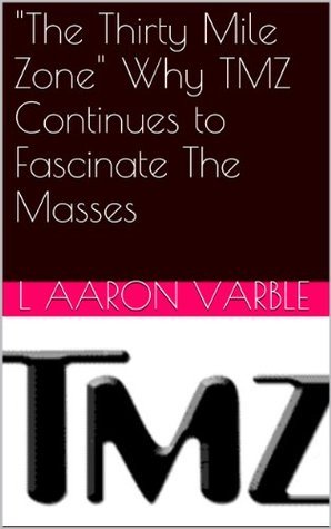 The Thirty Mile Zone: Why TMZ Continues to Fascinate The Masses by L ...
