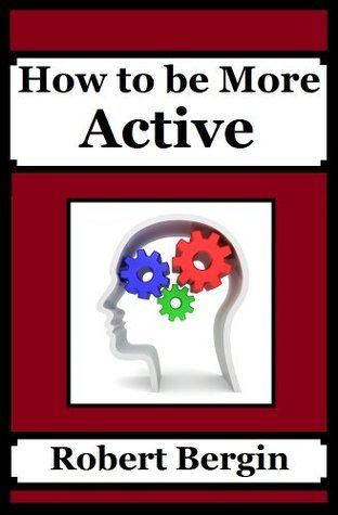 How to be More Active by Robert Bergin | Goodreads
