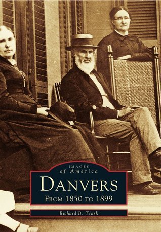 Danvers: From 1850 to 1899 by Richard B. Trask | Goodreads