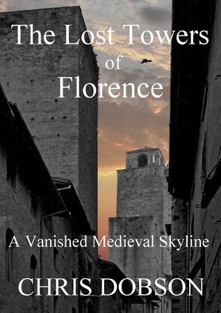 The Lost Towers of Florence, A Vanished Medieval Skyline by Chris ...
